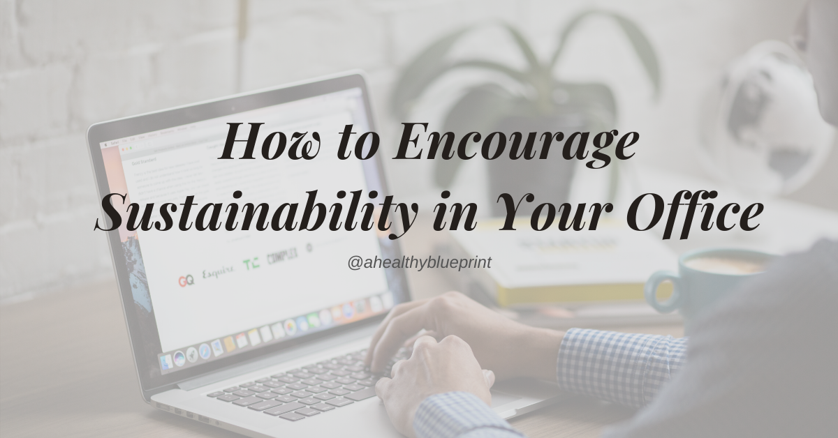 How to Encourage Sustainability in Your Office – A Healthy Blueprint