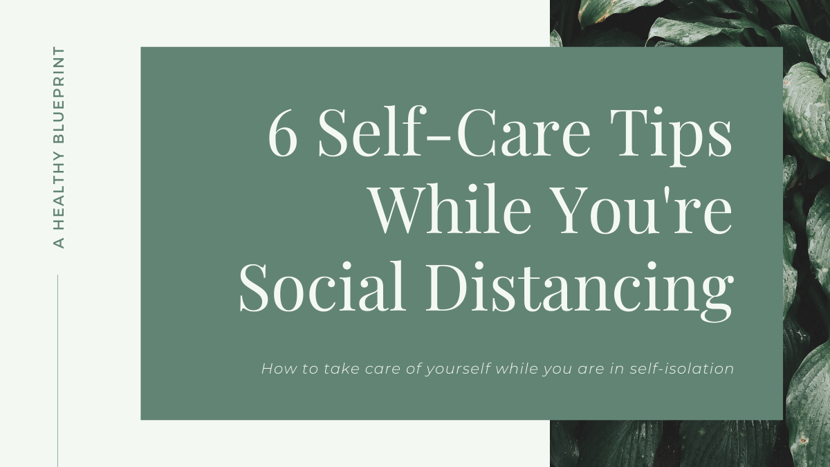 6 Self-Care Tips While You're Social Distancing – A Healthy Blueprint